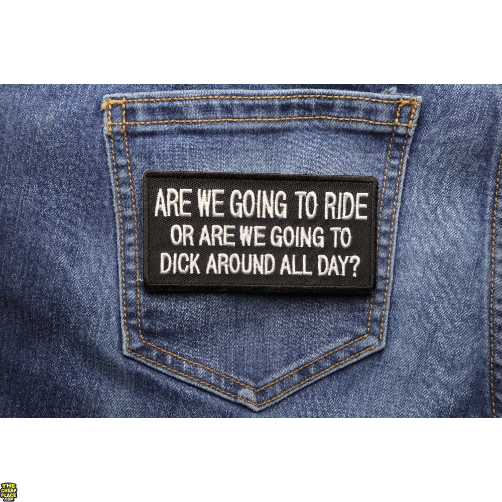 Are We Going To Ride or Are We Going To Dick Around All Day Patch ...