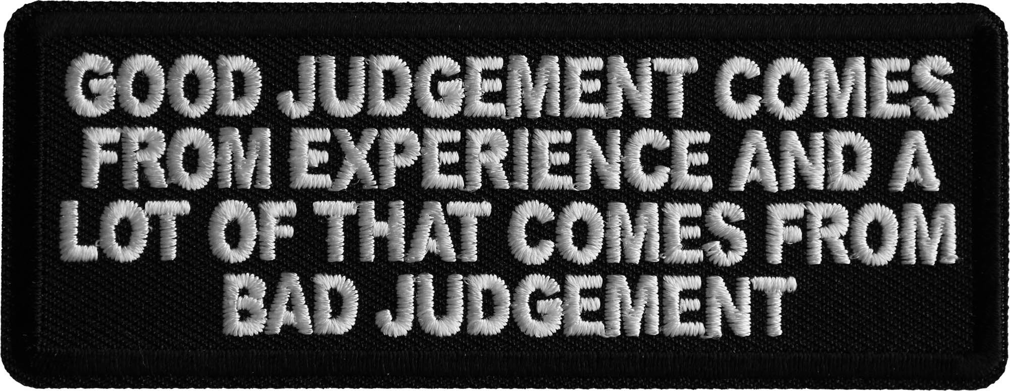 Good Judgement Comes from experience and a lot of that comes from Bad ...