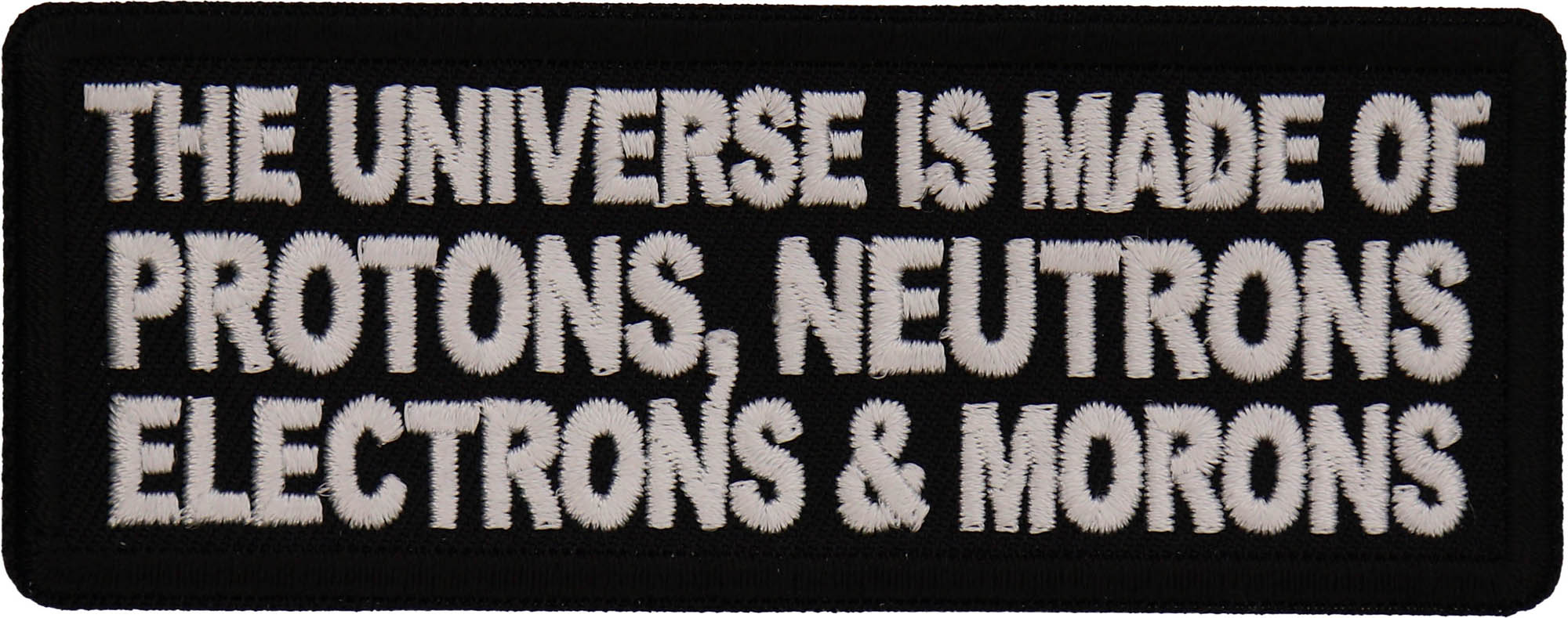 The Universe is made of protons neutrons electrons and morons patch ...