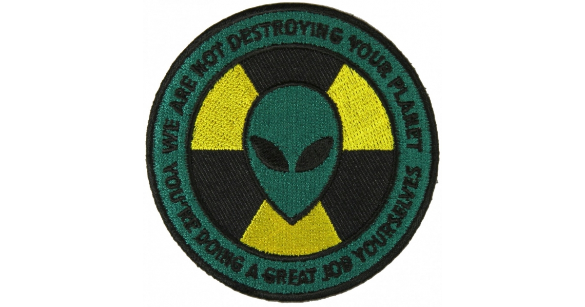 Alien Warning Patch We Are Not Destroying Your Planet You're Doing A ...