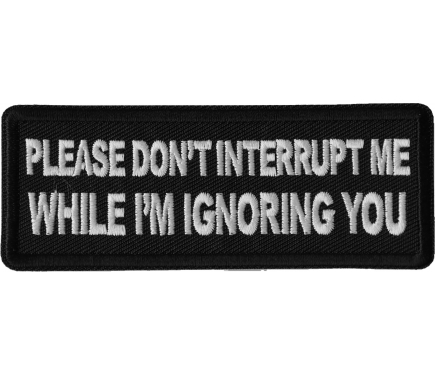 Please Don't Interrupt Me While I'm Ignoring you Patch, Funny Saying ...