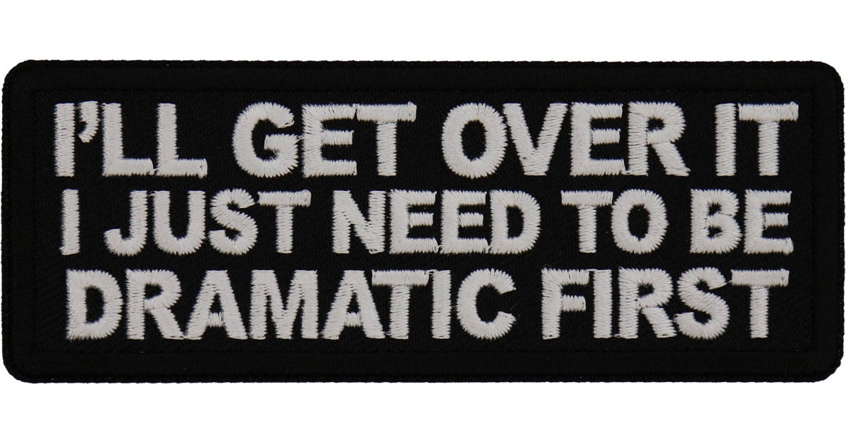 I'll get over it I just need to be Dramatic First Patch, Funny Saying ...