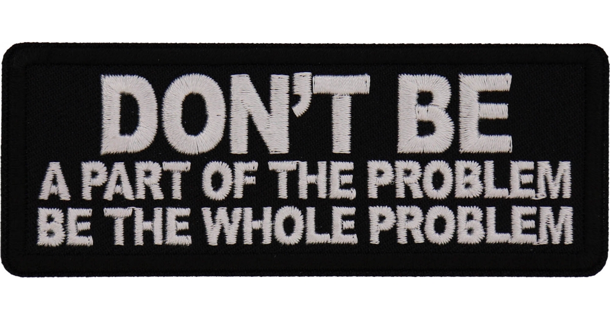 Don't Be a Part of the Problem Be the Whole Problem Patch, Funny Saying ...