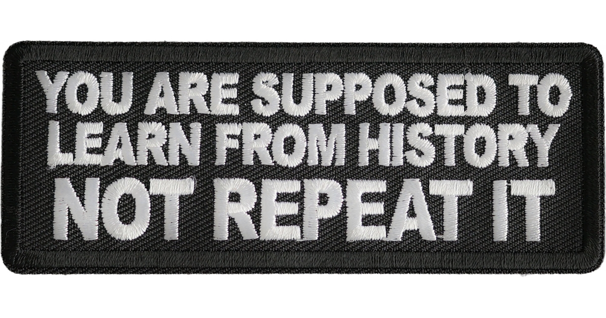 You Are Supposed To Learn From History Not Repeat It Patch by Ivamis ...
