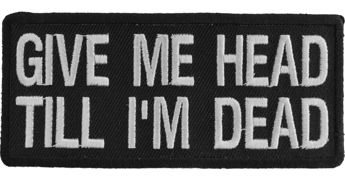 Give Me Head Till I'm Dead Funny Iron on Patch - Iron on Funny Patches ...