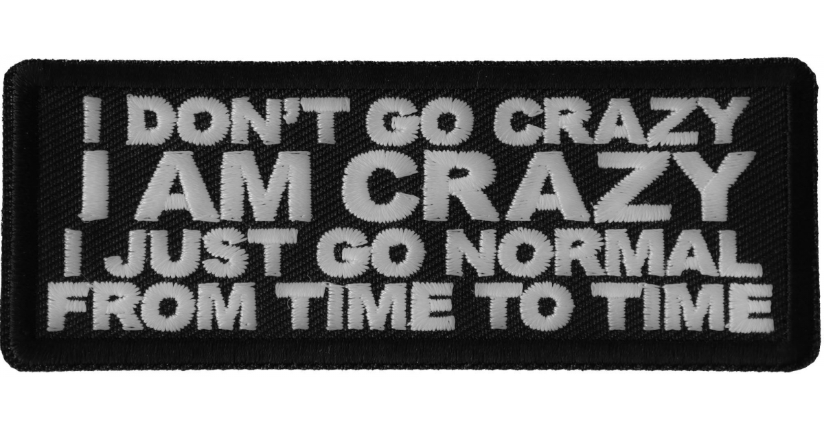 I Don't Go Crazy I am Crazy I just go normal from time to time Funny ...