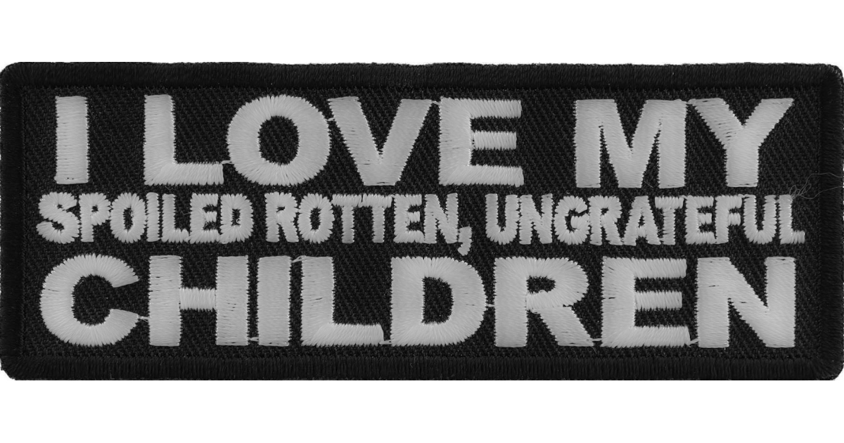 I Love My Spoiled Rotten Ungrateful Children Funny Iron on Patch - Iron ...