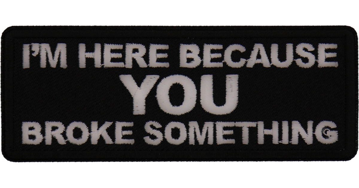 I'm here because You Broke Something Patch, Funny Saying Patches, Sew ...