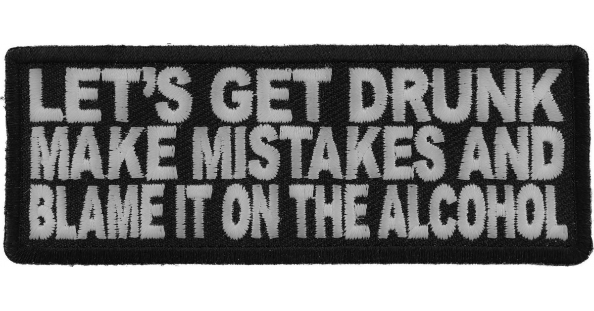 Let's Get Drunk Make Mistakes and Blame It On The Alcohol Patch - Iron ...