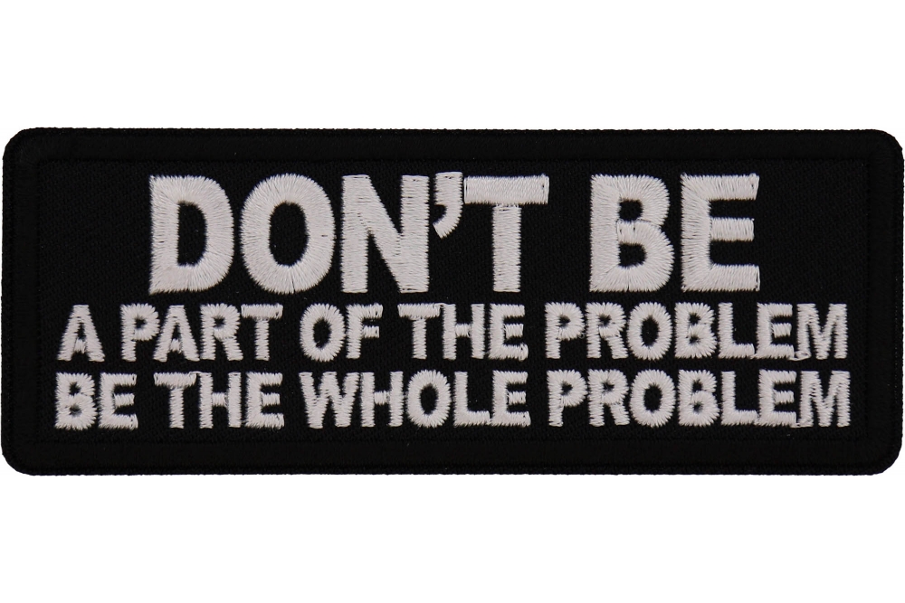 Don't Be a Part of the Problem Be the Whole Problem Patch, Funny Saying ...