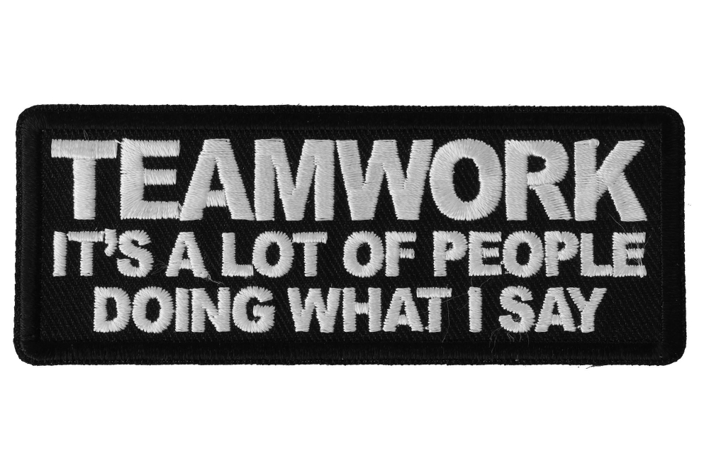Teamwork It's a lot of People doing What I Say Funny Iron on Patch