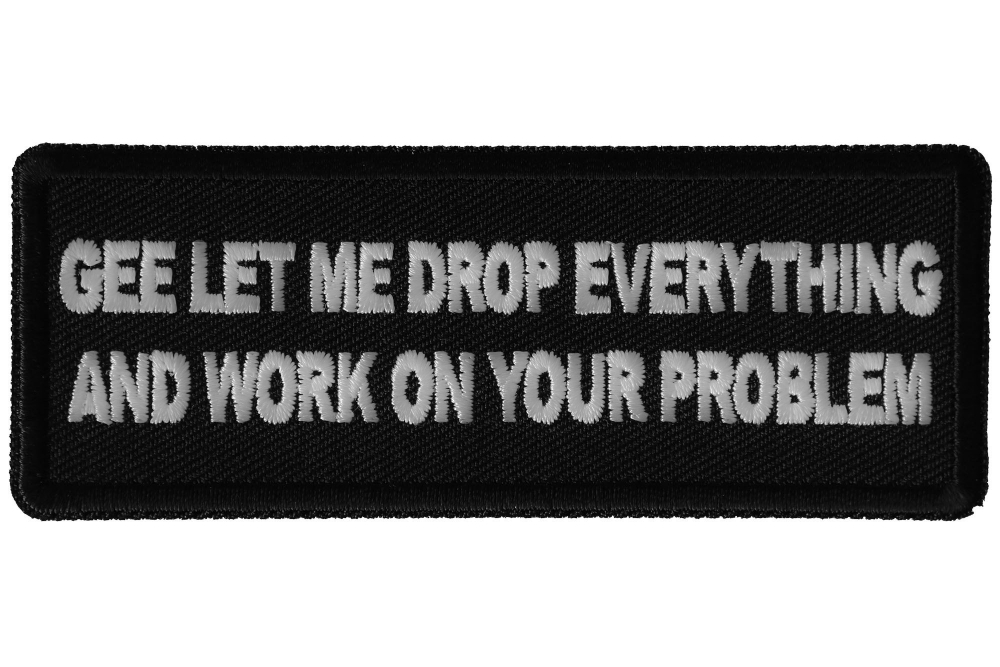 Gee Let me Drop Everything and Work on Your Problem Funny Iron on Patch ...